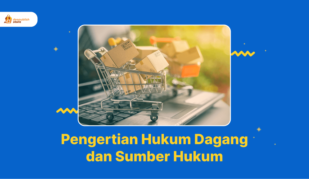 Hukum Dagang: Pengertian, Sejarah dan Sumber Hukum - Deepublish Store